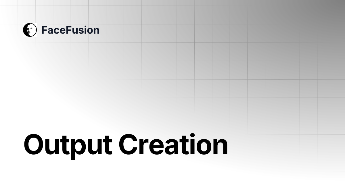 Output Creation | FaceFusion